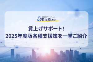 賃上げサポート！ 2025年度版各種支援策を一挙ご紹介 - 経営資源プラットフォーム Biz Rize
