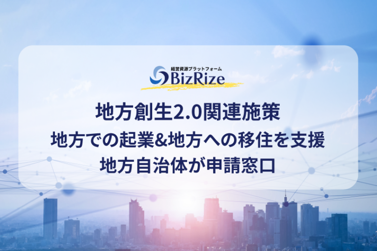 地方創生2.0関連施策 地方での起業&地方への移住を支援 地方自治体が申請窓口 - BizRize
