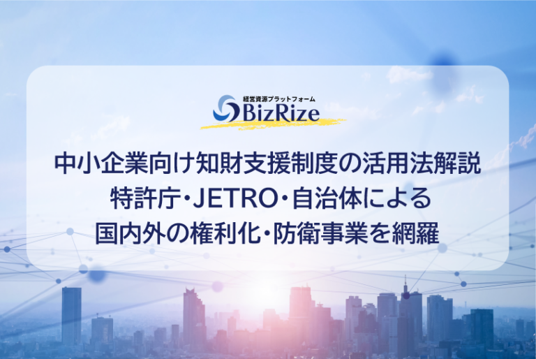 中小企業向け知財支援制度の活用法解説 特許庁・JETRO・自治体による国内外の権利化・防衛事業を網羅 - BizRize